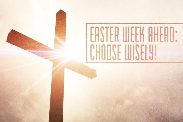 Easter Week: Choose Wisely!