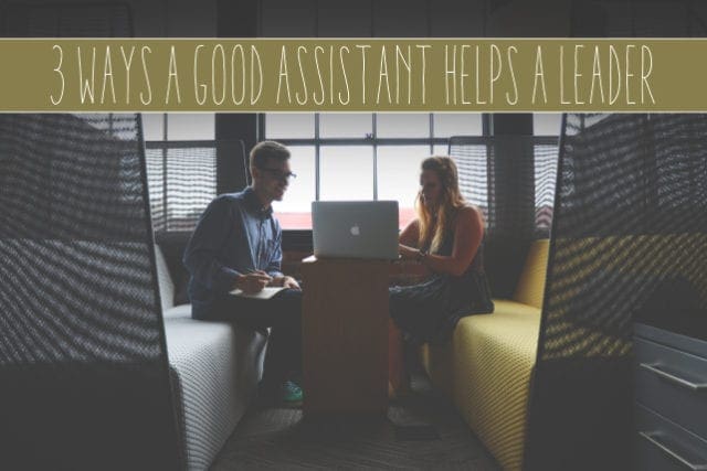 3 Ways a Good Assistant Helps a Leader