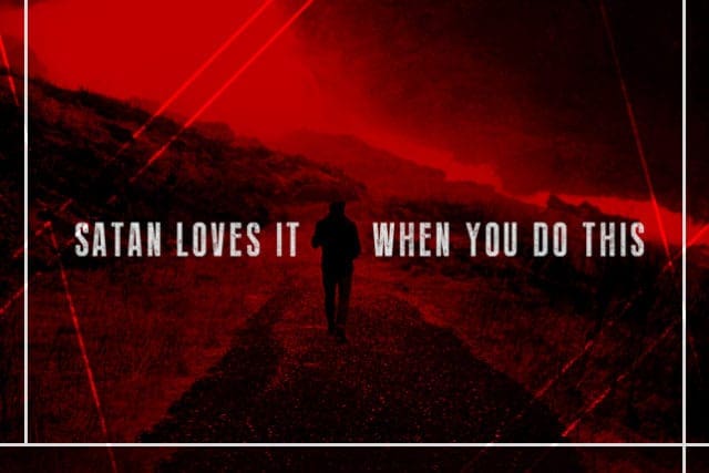 Satan Loves You to Do This