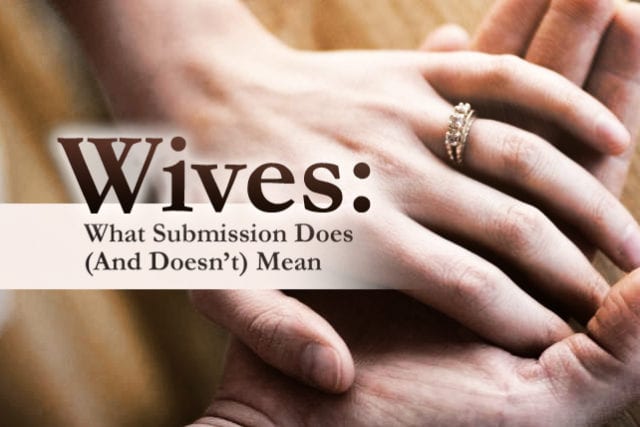 Wives What Biblical Submission Does and Doesn t Mean Wives What Biblical Submission Does and Doesn t Mean