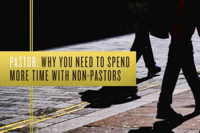 Pastor: Why You Need to Spend More Time With NON-Pastors