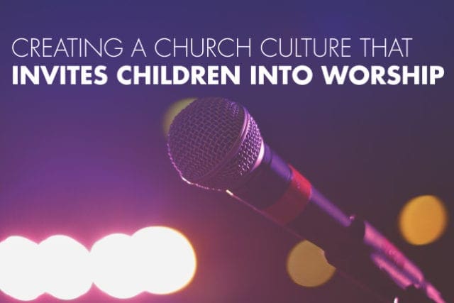 Creating a Church Culture That Invites Children Into Worship