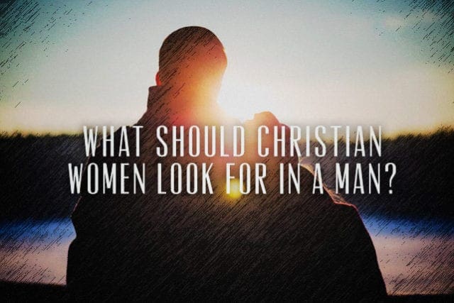 What Should Christian Women Look for in a Man?