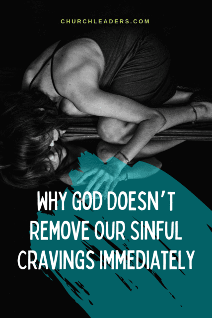 Why God Doesn’t Remove Our Sinful Cravings Immediately