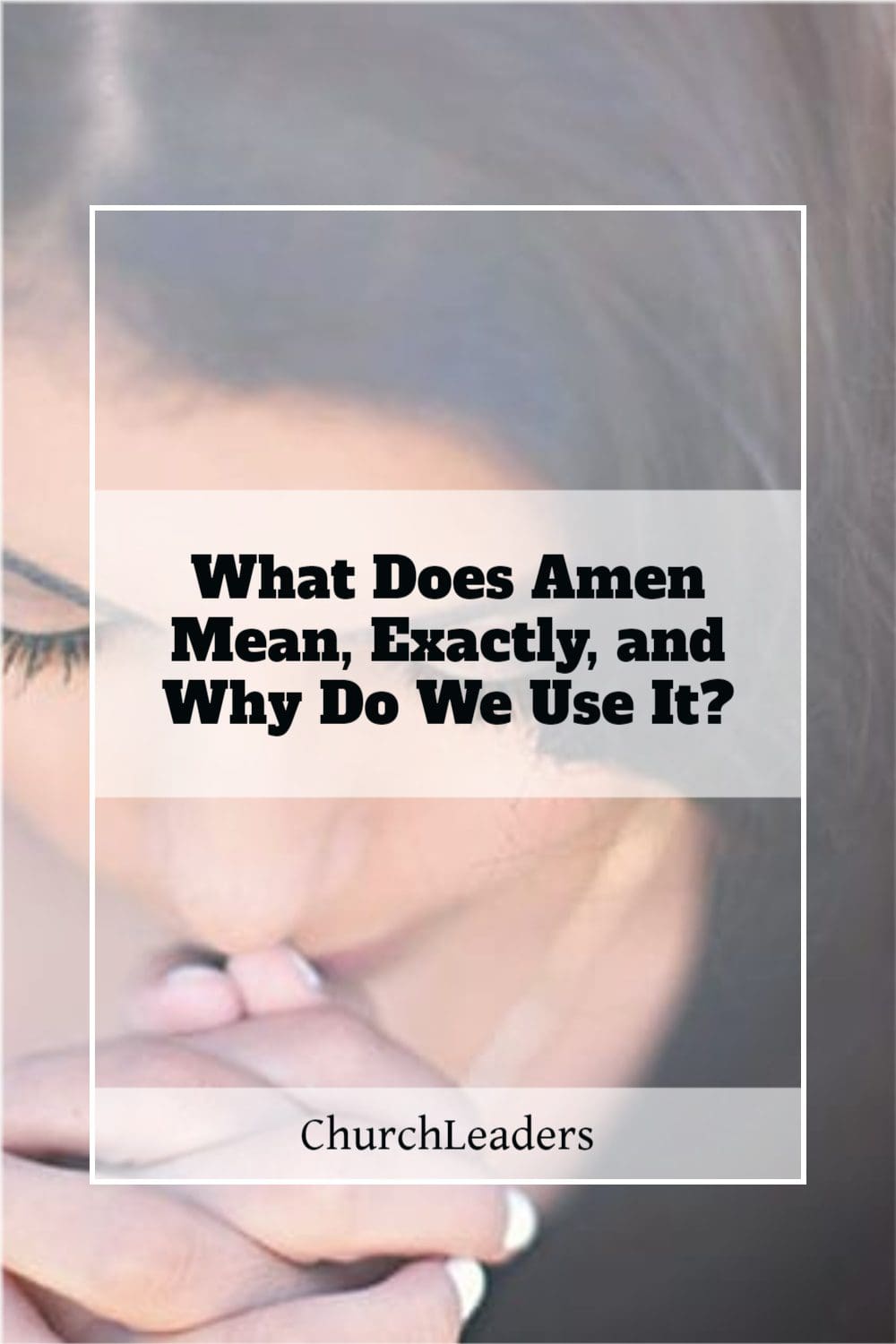 What Does Amen Mean, Exactly, and Why Do We Use It?